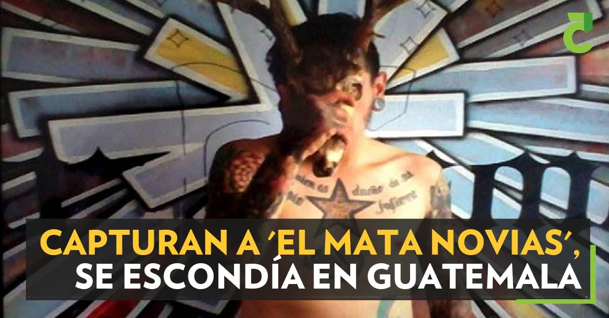 Capturan a 'El Mata Novias', se escondía en Guatemala