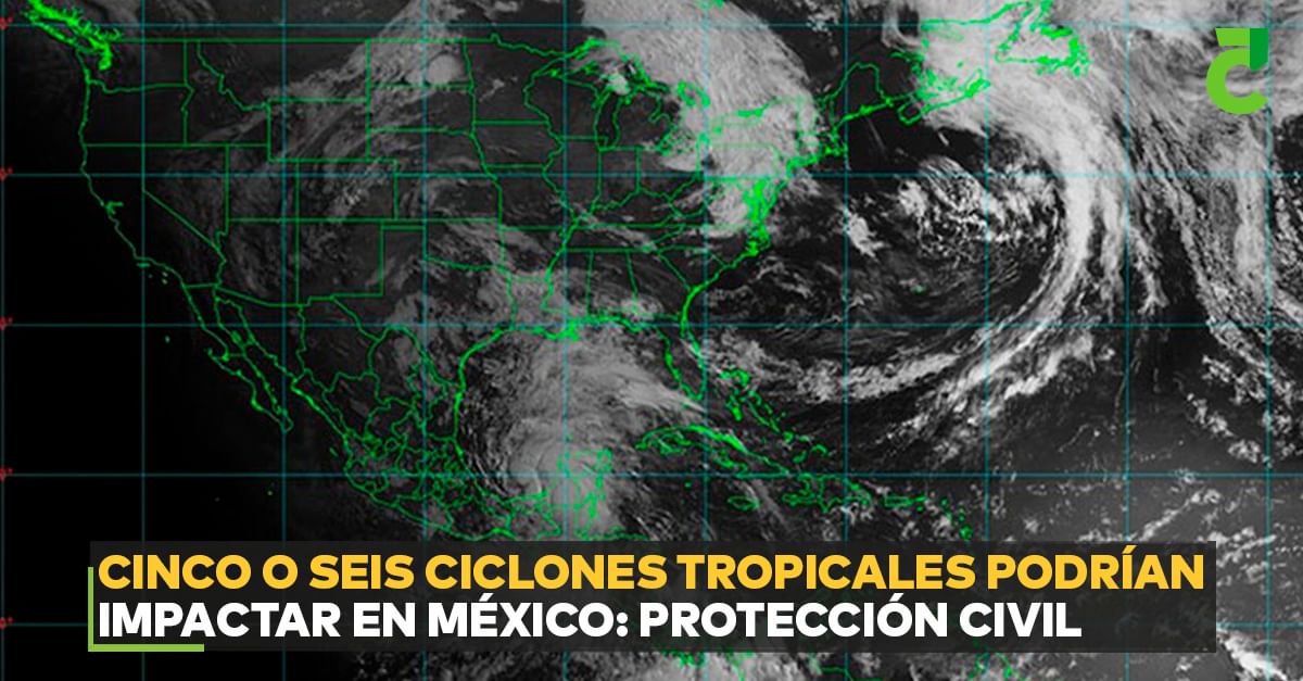 Cinco o seis ciclones tropicales podrían impactar en México: Protección Civil