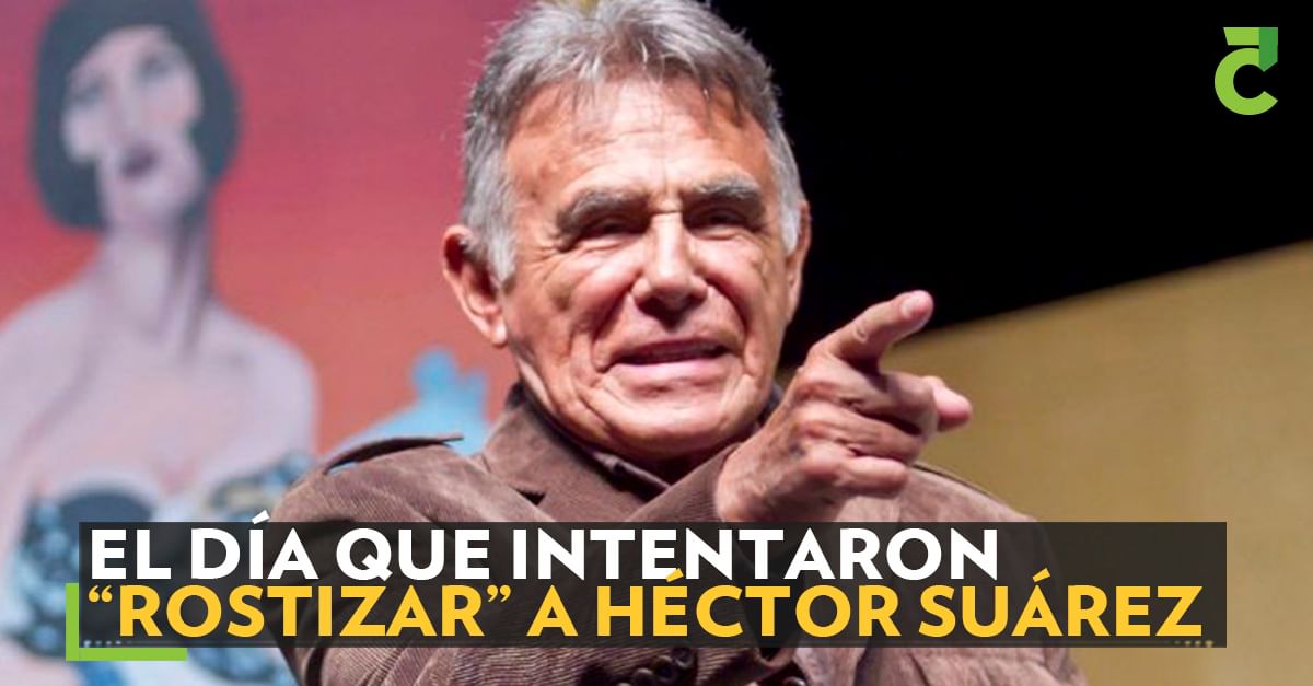El día que intentaron “rostizar” a Héctor Suárez