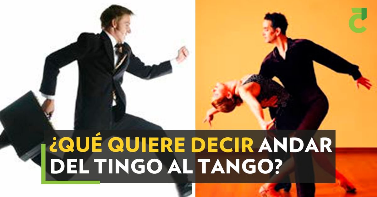 ¿Qué quiere decir andar del tingo al tango?