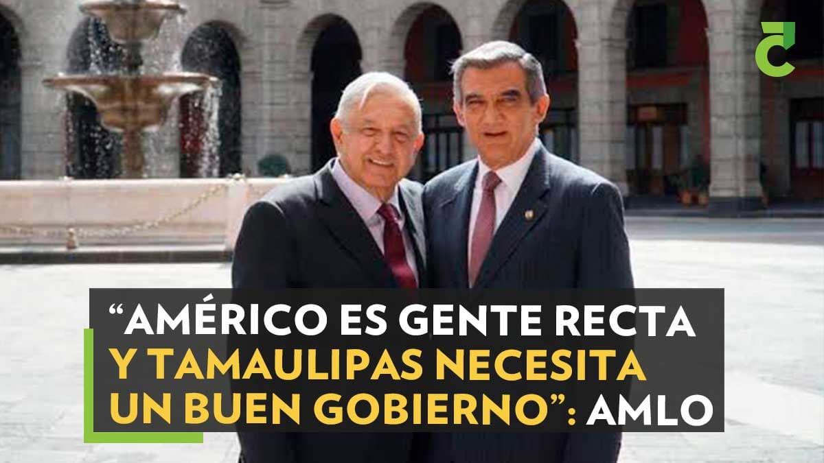 “Américo es gente recta y Tamaulipas necesita un buen gobierno”: AMLO