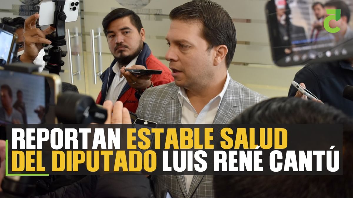 Reportan estable salud del Diputado Luis René Cantú