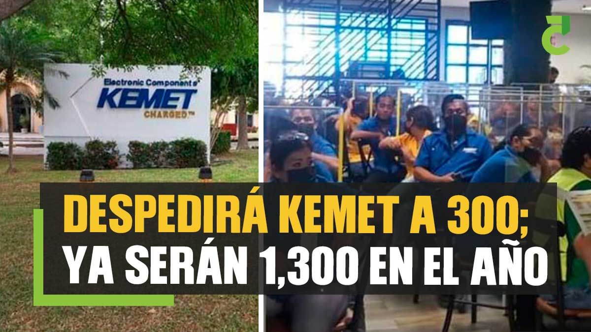 Despedirá Kemet a 300; ya serán 1,300 en el año