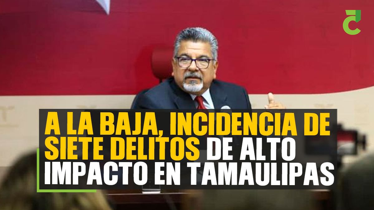 A la baja, incidencia de siete delitos de alto impacto en Tamaulipas