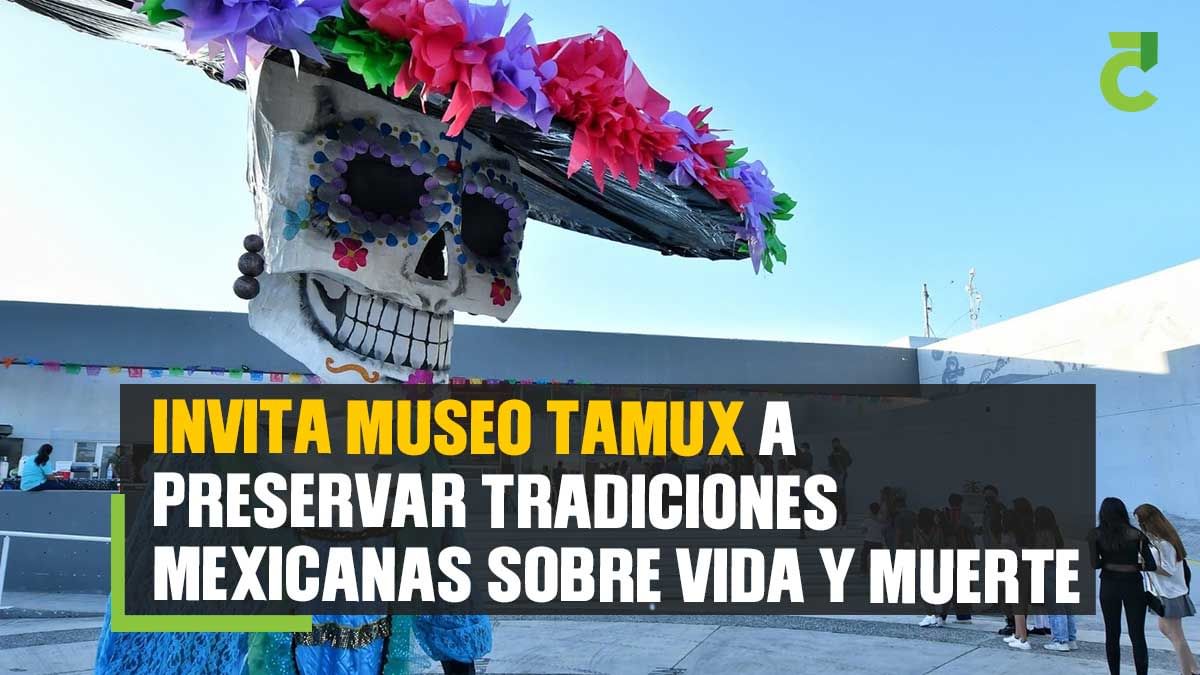 Invita Museo Tamux a preservar tradiciones mexicanas sobre vida y muerte