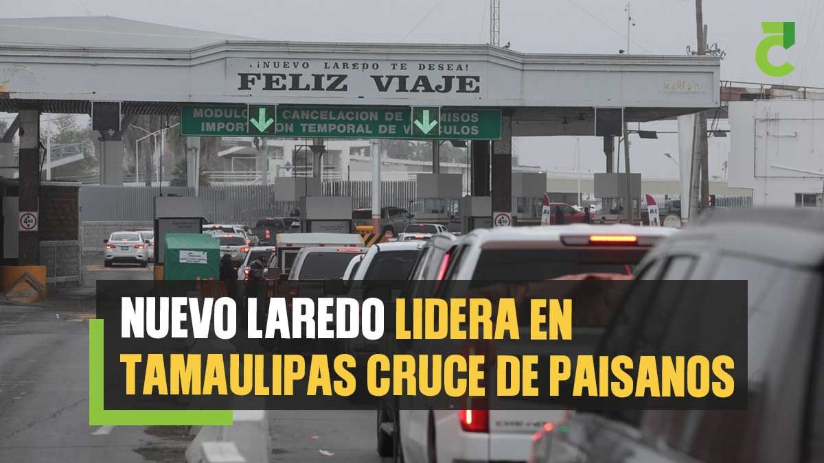 NUEVO LAREDO LIDERA EN TAMAULIPAS CRUCE DE PAISANOS